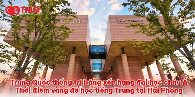 Trung Quốc thống trị bảng xếp hạng đại học châu Á – Thời điểm vàng để học tiếng Trung tại Hải Phòng